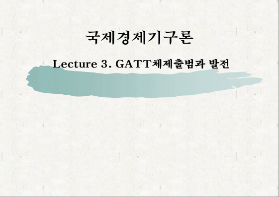 국제경제기구론-Lecture 3. GATT체제출범과 발전