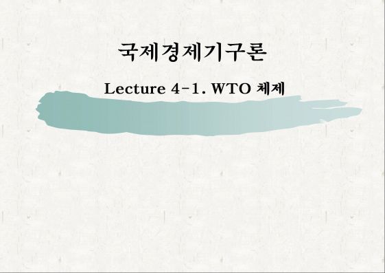 국제경제기구론-Lecture 4-1. WTO 체제