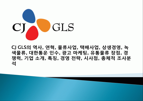 CJ GLS의 역사, 연혁, 물류사업, 택배사업, 상생경영, 녹색물류, 대한통운 인수, 광고 마케팅, 유통물류 장점, 경쟁력, 기업 소개, 특징, 경영 전략, 시사점, 총체적 조사분석