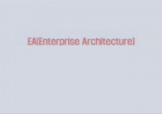 EA의 개념 필요성 구성요소 구축 기대효과 EA Enterprise Architecture EA 역할 EA 프레임워크 – 사례 EA추진체계 – EA관리체계 +