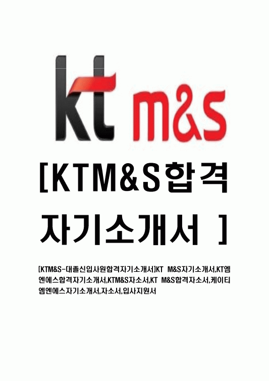 [KTM&S-대졸신입사원합격자기소개서]KT M&S자기소개서,KT엠엔에스합격자기소개서,KTM&S자소서,KT M&S합격자소서,케이티엠엔에스자기소개서,자소서,입사지원서