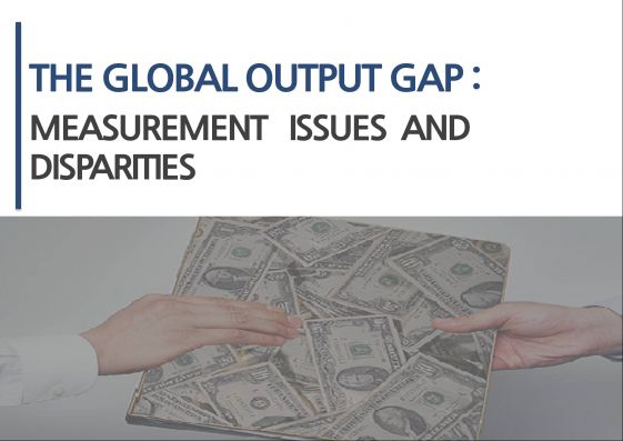 THE GLOBAL OUTPUT GAP : MEASUREMENT ISSUES AND DISPARITIES - OUTPUT,OUTPUT사용배경,잠재적산출량,OUTPUT GAP측정방법.PPT자료