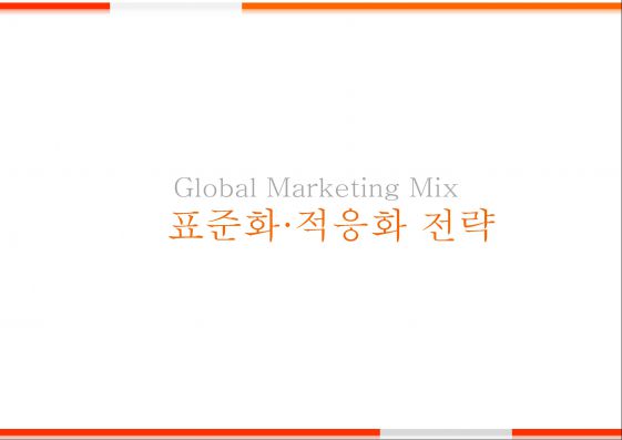 Global Marketing Mix 표준화·적응화 전략 (글로벌마케팅전략,표준화전략,적응화전략,제품표준화,제품적응화).PPT자료