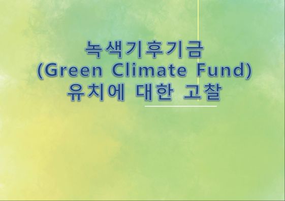 녹색기후기금 (GCF : Green Climate Fund) 유치에 대한 고찰.PPT자료
