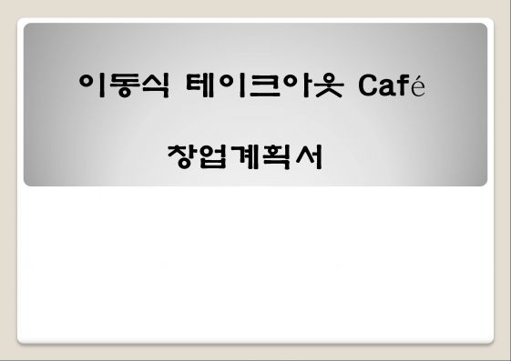 [창업계획서] 이동식 테이크아웃 카페 전문점 [사업계획서] TOC(Take Out Café) PPT자료