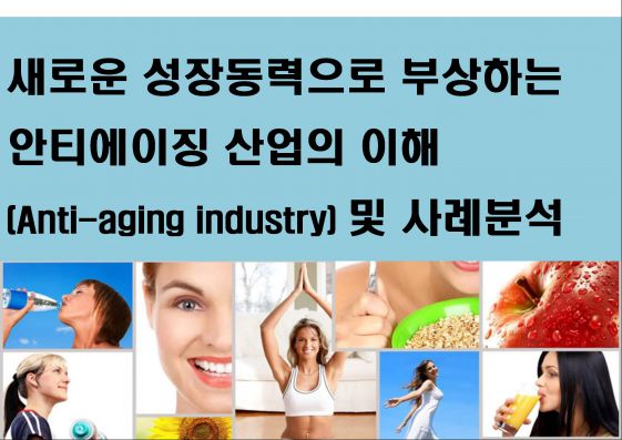 새로운 성장동력으로 부상하는 안티에이징 산업의 이해(Anti-aging industry) 및 사례분석.PPT자료