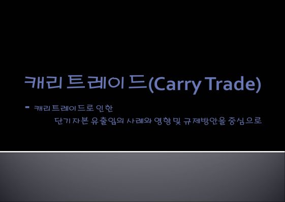 캐리트레이드(Carry Trade) - 캐리트레이드로 인한 단기자본 유출입의 사례와 영향 및 규제방안 (캐리트레이드의 정의 및 유형, 사례로 바라본 캐리트레이드, 정책적 시사점).pptx