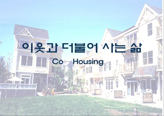 이웃과 더불어 사는 삶 - 코하우징 Co Housing..pptx
