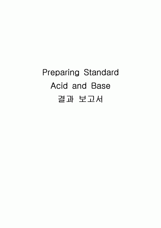 Preparing Standard Acid and Base (결과 보고서) HCl과 NaOH는 실험에서 사용되는 대표적인 강산, 강염기 이다. 따라서 우리는 분석시 사용될 용액의 정밀한 농도를 결정하기 위해 용액을 표준화시킨다