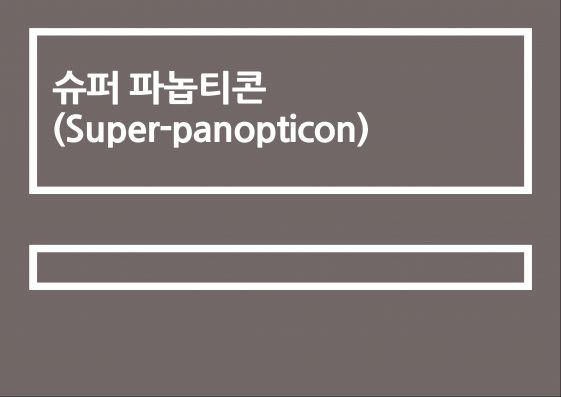 슈퍼 파놉티콘(Super-panopticon)의 개념과 특징 및 전망.pptx