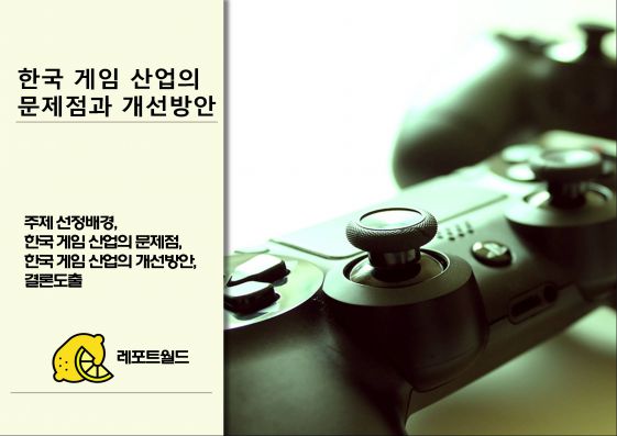 한국 게임산업 - 한국 게임 산업의 문제점과 개선방안 ( 주제 선정배경, 한국 게임 산업의 문제점, 한국 게임 산업의 개선방안, 결론도출 )