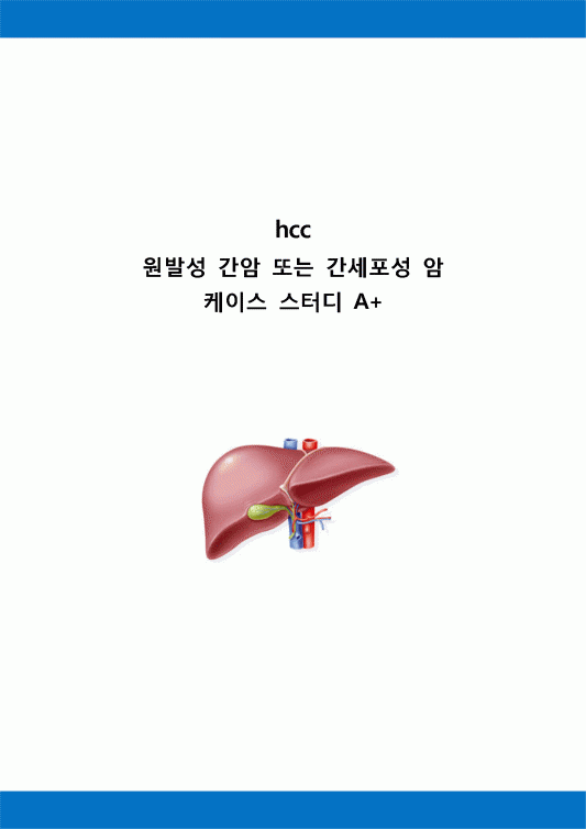 hcc 원발성 간암 또는 간세포성 암 케이스 스터디 A+ (간암 케이스, 간세포성 암 케이스, hcc case, 원발성 간암 케이스, 간호과정)
