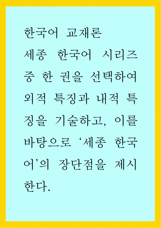 세종 한국어 시리즈 중 한 권을 선택하여 외적 특징과 내적 특징을 기술하고 이를 바탕으로 세종 한국어의 장단점을 제시한다