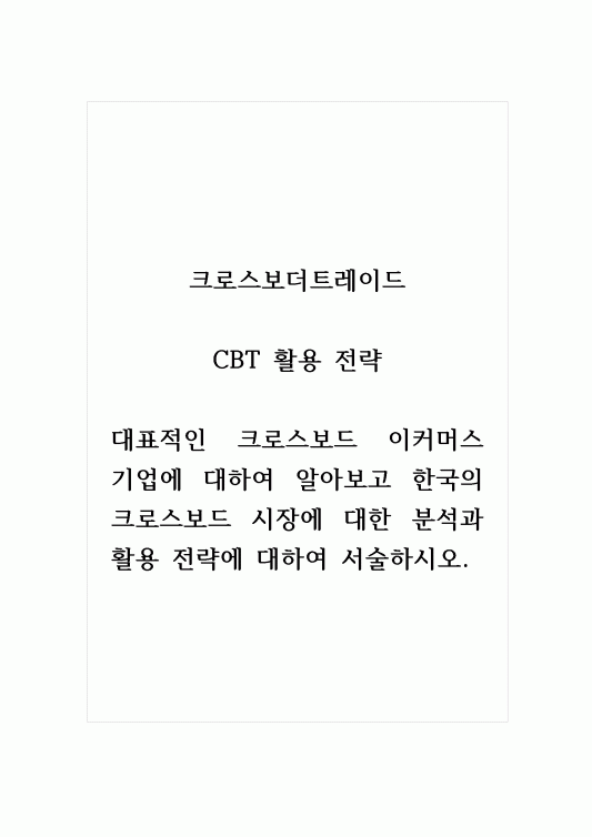 크로스보더트레이드_CBT 활용 전략-대표적인 크로스보드 이커머스 기업에 대하여 알아보고 한국의 크로스보드 시장에 대한 분석과 활용 전략에 대하여 서술하시오.
