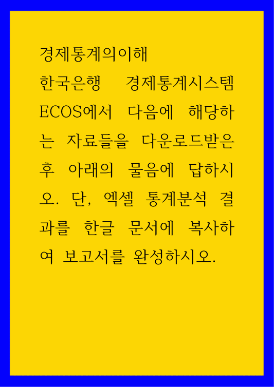 경제통계의이해 ) 한국은행 경제통계시스템 ECOS에서 다음에 해당하는 자료들을 다운로드받은 후 아래의 물음에 답하시오