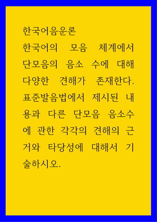 한국어음운론 한국어의 모음 체계에서 단모음의 음소 수에 대해 다양한 견해가 존재한다
