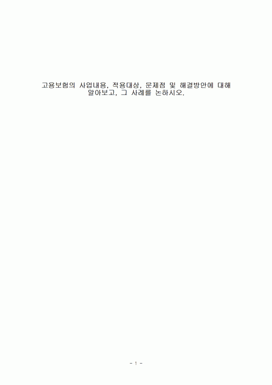 고용보험의 사업내용, 적용대상, 문제점 및 해결방안에 대해 알아보고, 그 사례를 논하시오.