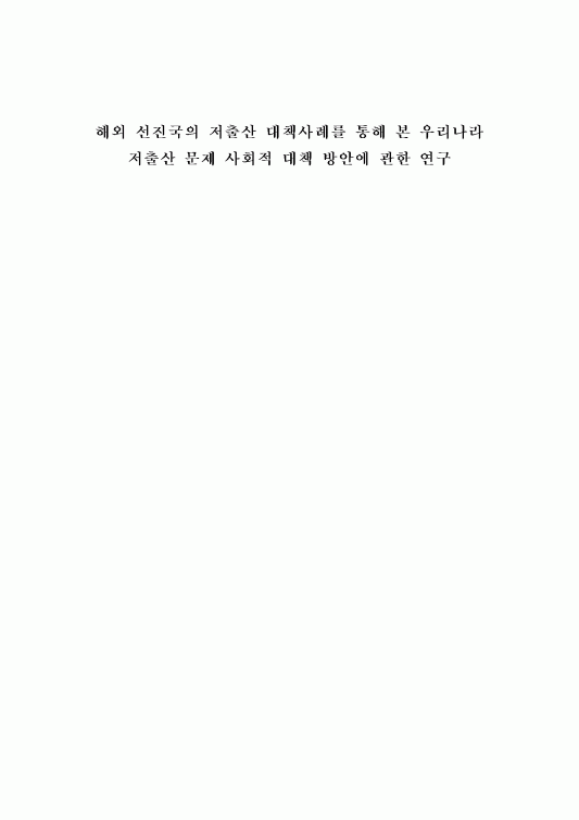 [졸업논문]해외 선진국의 저출산 대책사례를 통해 본 우리나라 저출산 문제 사회적 대책 방안에 관한 연구