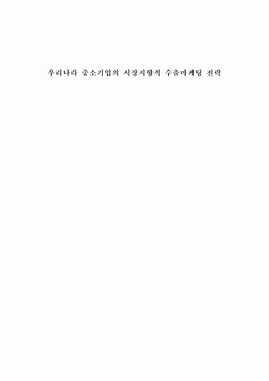 [졸업논문]우리나라 중소기업의 시장지향적 수출마케팅 전략