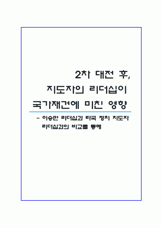 2차 대전 후, 지도자의 리더십이 국가재건에 미친 영향- 이승만 리더십과 타국 정치 지도자 리더십과의 비교를 통해