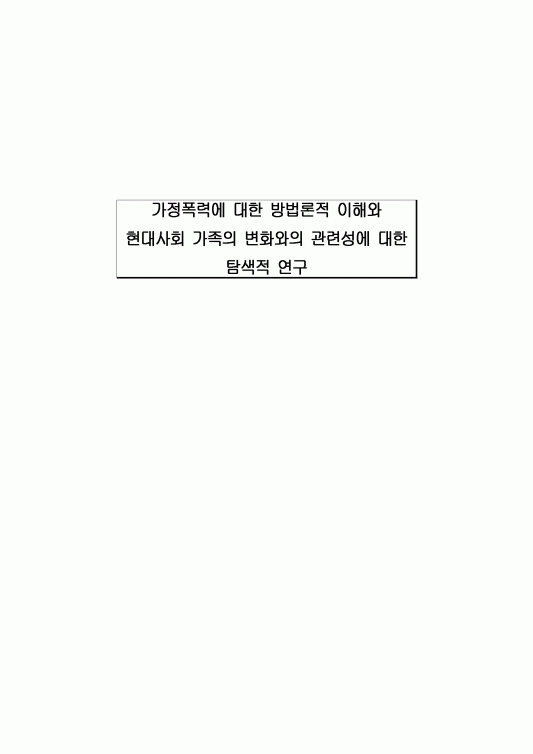 가정폭력에 대한 방법론적 이해와현대사회 가족의 변화와의 관련성에 대한 탐색적 연구