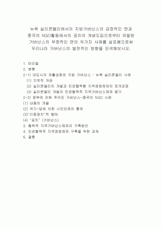 뉴욕 실리콘밸리에서의 지방거버넌스의 긍정적인 면과 중국의 NGO활동에서의 공치의 개념도입으로부터 유발된 거버넌스의 부정적인 면의 두가지 사례를 살표봄으로써 우리나라 거버넌스의 발전적인 방향을 모색해보