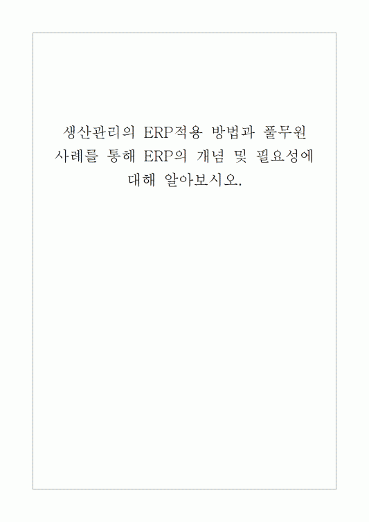 생산관리의 ERP적용 방법과 풀무원 사례를 통해 ERP의 개념 및 필요성에 대해 알아보시오.