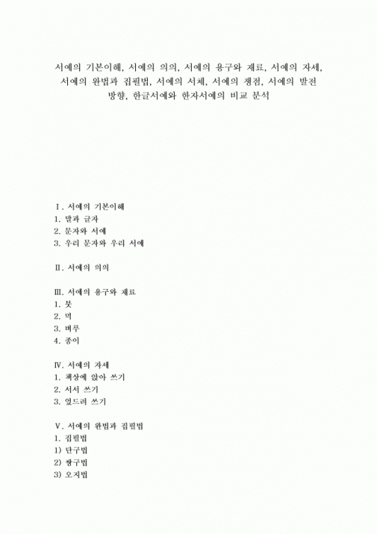 [서예][한글서예][한자서예][한글][한자]서예의 기본이해, 서예의 의의, 서예의 용구와 재료, 서예의 자세, 서예의 완법과 집필법, 서예의 서체, 서예의 쟁점, 서예의 발전 방향, 한글서예와 한자서예의 비교 분석