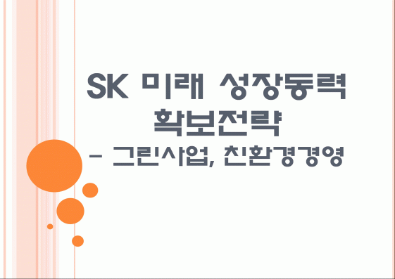 [SK기업분석] SK 미래 성장동력 확보전략 - 친환경경영, 그린사업 PPT자료
