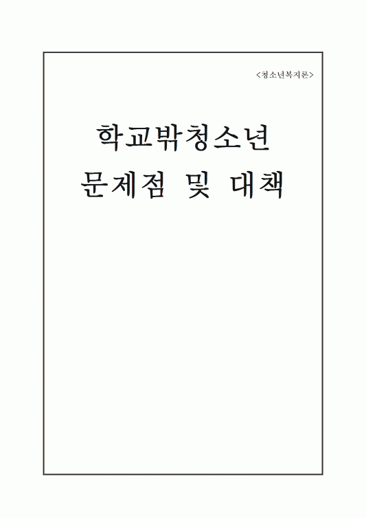 학교 밖 청소년 문제점 및 정책대안 마련 보고(청소년복지론)