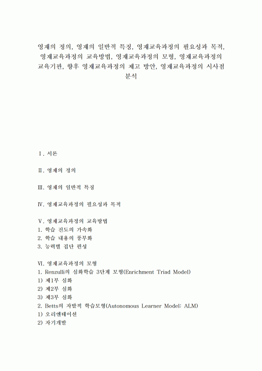 영재의 정의, 영재의 일반적 특징, 영재교육과정의 필요성과 목적, 영재교육과정의 교육방법, 영재교육과정의 모형, 영재교육과정의 교육기관, 향후 영재교육과정의 제고 방안, 영재교육과정의 시사점 분석