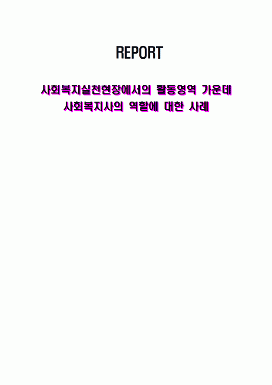 [사회복지] 사회복지실천현장에서의 활동영역 가운데 사회복지사의 역할에 대한 사례