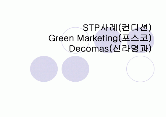 STP사례(컨디션) Green Marketing(포스코)Decomas(신라명과)
