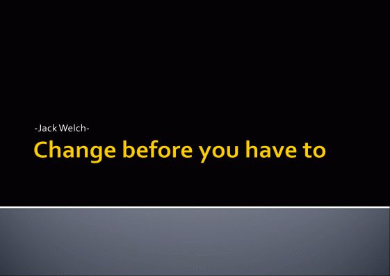 Jack Welch- Change before you have to