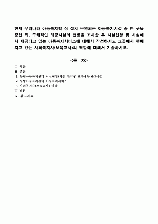 우리나라 아동복지법 상 설치 운영되는 복지시설 중 구체적인 해당시설의 현황을 조사한 후 시설현황 및 시설에서 제공되고 있는 아동복지서비스와 회복지사(보육교사)의 역할에 대해서 기술-동명아동복지센터