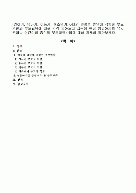 (영아기, 유아기, 아동기, 청소년기)자녀의 연령별 발달에 적합한 부모역할과 부모교육에 대해 각각 알아보고 그중에 특히 영유아기의 유치원이나 어린이집 중심의 부모교육방법에 대해 자세히 알아보세요.