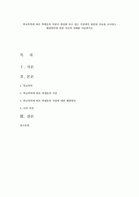 학교폭력에 따른 학생들의 자살이 현실화 되고 있는 시점에서 관련된 자료를 조사하고 해결방안에 관한 자신의 견해를 서술