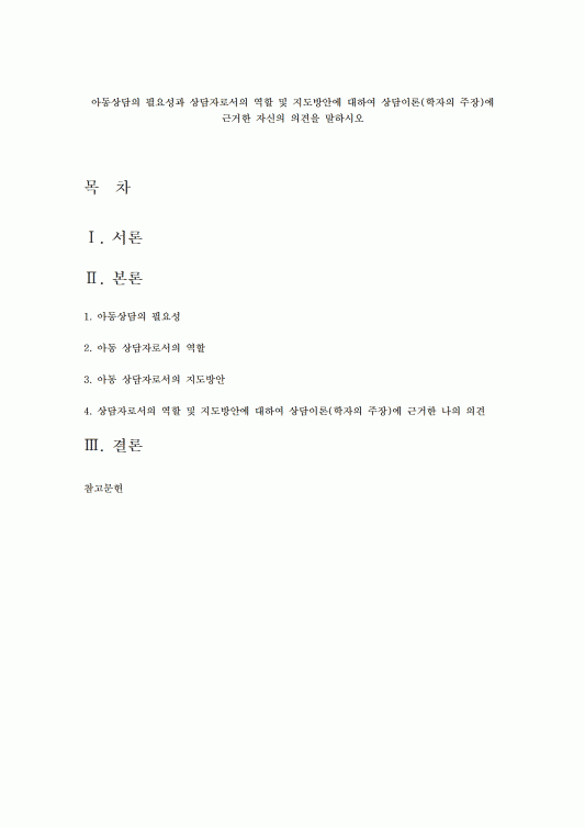 아동상담의 필요성과 상담자로서의 역할 및 지도방안에 대하여 상담이론(학자의 주장)에 근거한 자신의 의견을 말하시오 - 아동상담의 필요성, 상담자로서의 역할, 지도방안