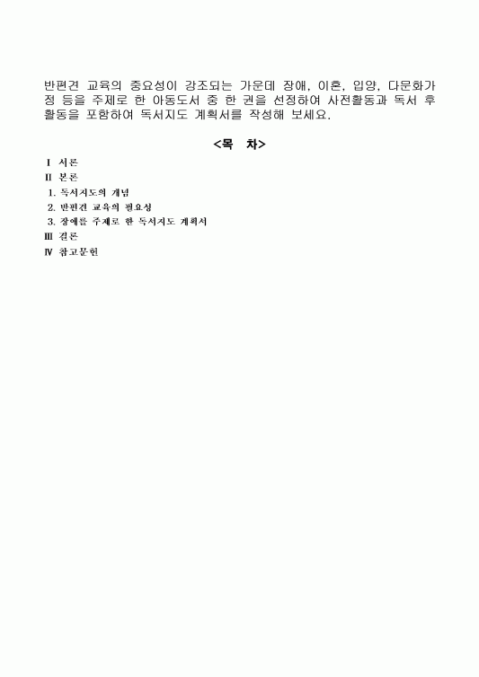 반편견 교육의 중요성이 강조되는 가운데 장애, 이혼, 입양, 다문화가정, 등을 주제로 한 아동도서 중 한 권을 선정하여 사전활동과 독서 후 활동을 포함하여 독서지도 계획서를 작성