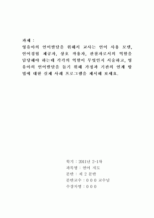 영유아 언어발달을 위해서 교사는 언어 사용 모델, 언어경험 제공자, 상호 작용자, 관찰자로서의 역할을 담당해야 하는데 각각의 역할이 무엇인지 서술, 영유아의 언어발달을 돕기 위해 가정과 기관의 연계 방법제시