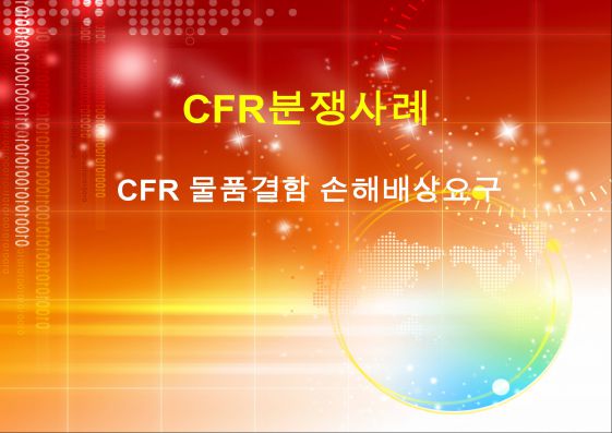 CFR분쟁사례 - CFR 물품결함 손해배상요구 (CFR 개념, 사례 식별, 사례 개요, 판결요약, 법적 추론, 재판 판결, 사례결론).PPT자료