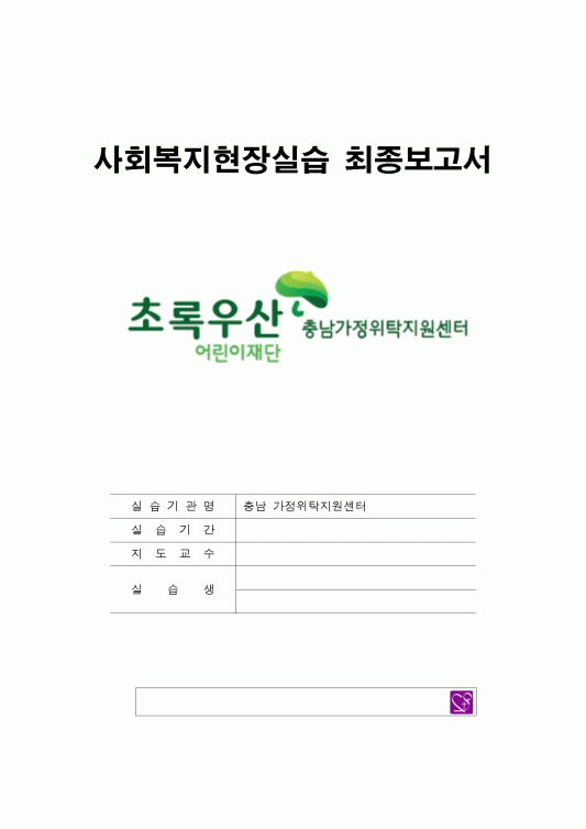 [사회복지현장 실습보고서] 충남 가정위탁지원센터 현장 실습 보고서 (기관소개, 사업소개, 감상 및 전망)(평가우수자료)