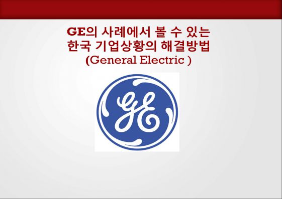 GE의 사례에서 볼 수 있는 한국 기업상황의 해결방법 (General Electric) - GE기업분석,GE분석.PPT자료