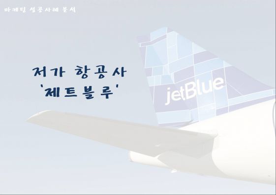 [마케팅 성공사례 분석] 저가 항공사 ‘제트블루’- Jet_Blue,저가항공사,항공마케팅,마케팅,브랜드,브랜드마케팅,기업,서비스마케팅,글로벌,경영,시장,사례,swot,stp,4p.PPT자료
