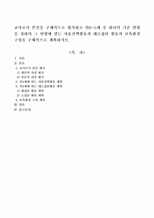 교사로서 본인을 구체적으로 평가하고 만0~5세 중 하나의 기준 연령을 정하여 그 연령에 맞는 자유선택활동과 대소집단 활동과 보육환경 구성을 구체적으로 계획하시오