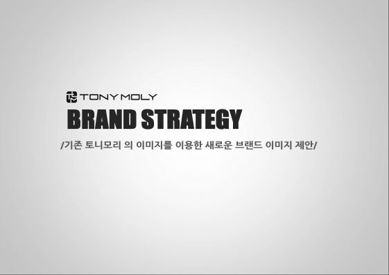 TONYMOLY BRAND STRATEGY /기존 토니모리 의 이미지를 이용한 새로운 브랜드 이미지 제안 (브랜드이미지,화장품시장마케팅전략사례,국내 화장품 시장,swot).PPT 자료