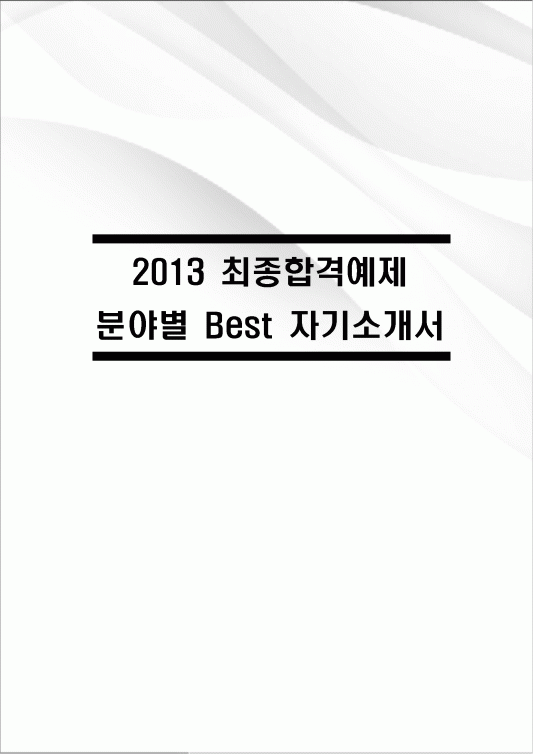 [2013최신]-최종합격 예제 분야별 Best 자기소개서-[자기소개서 작성 시 유의사항][자기소개서 활용 예문][분야별 합격 예문 Best 10][영문자기소개서 사례]