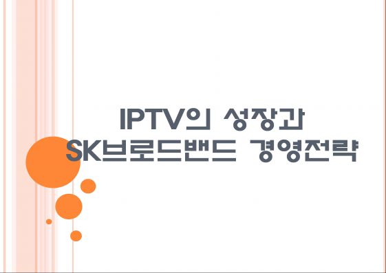 [IPTV] IPTV(인터넷TV)의 성장과 SK브로드밴드의 경영전략분석.ppt