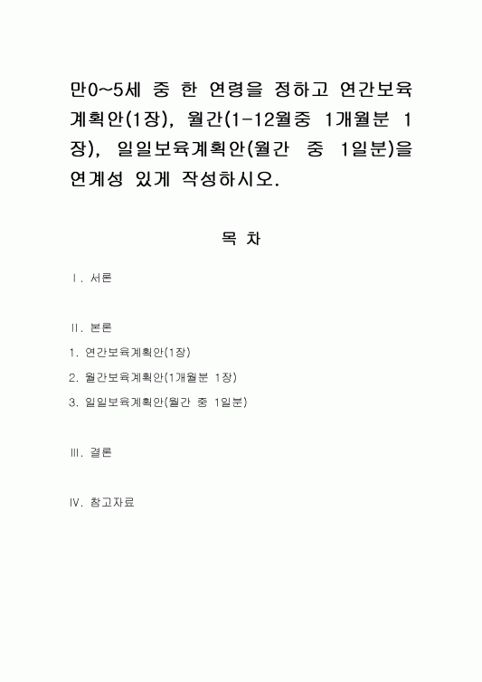 만0~5세 중 한 연령을 정하고 연간보육계획안(1장), 월간(1-12월중 1개월분 1장), 일일보육계획안(월간 중 1일분)을 연계성 있게 작성.