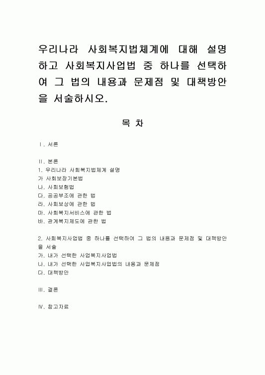 우리나라 사회복지법체계에 대해 설명하고 사회복지사업법 중 하나를 선택하여 그 법의 내용과 문제점 및 대책방안을 서술.